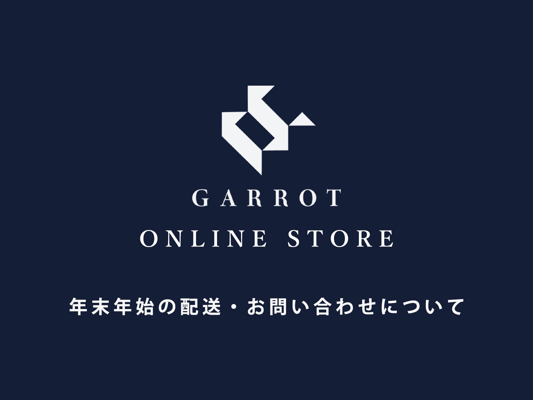 ONLINE STORE 年末年始の配送・お問合せについて – GARROT STORE